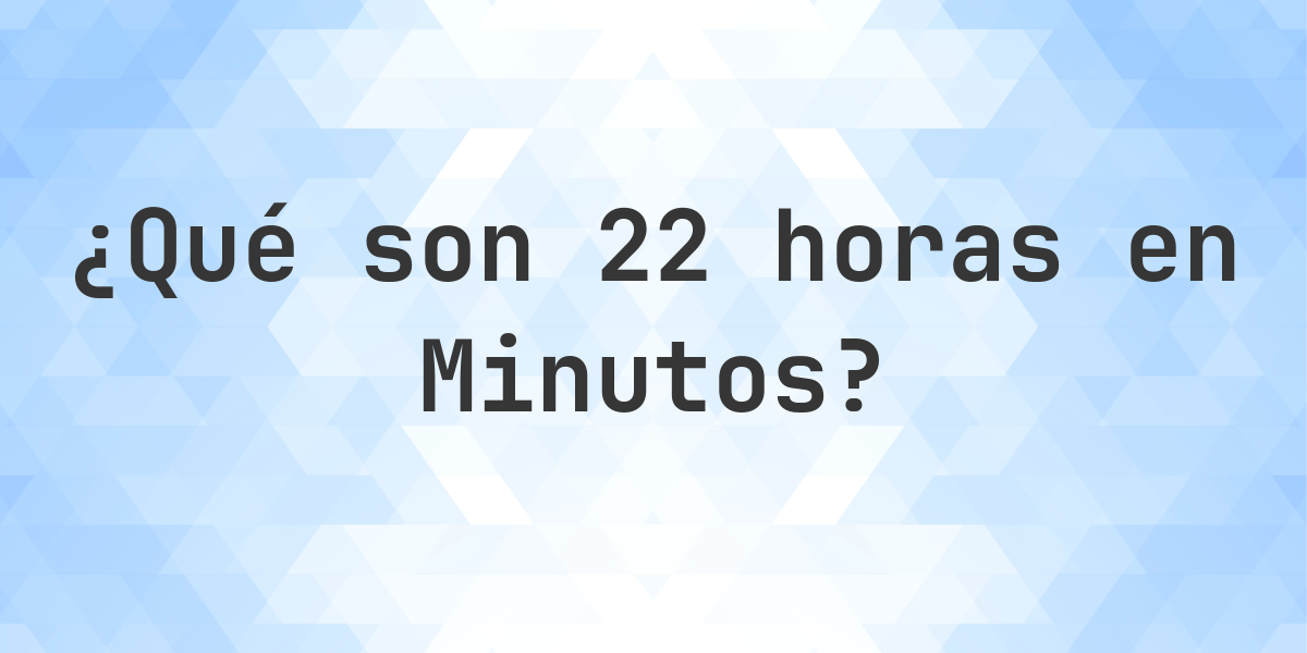 ¿Cuántos minutos son 22 horas? - Calculatio