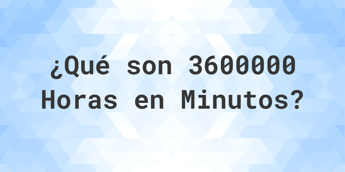 ¿Cuántos Minutos hay en 3600000 Horas? - Calculatio