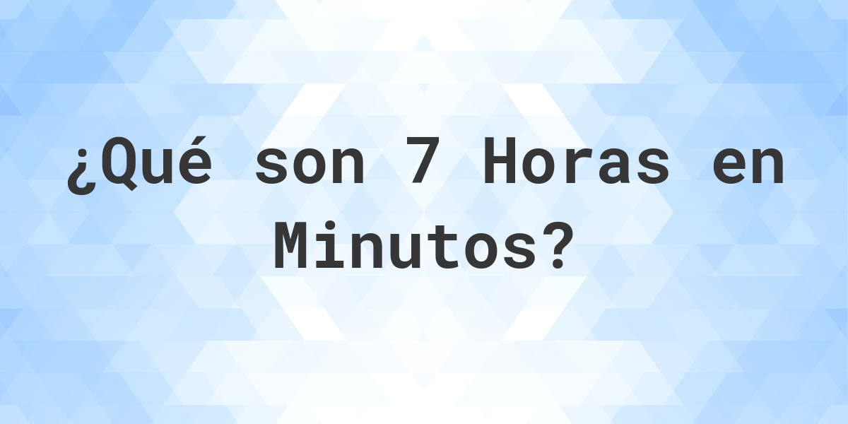 ¿Cuántos Minutos hay en 7 Horas? - Calculatio