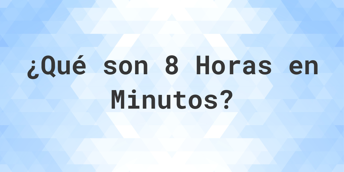 ¿Cuántos Minutos hay en 8 Horas? - Calculatio