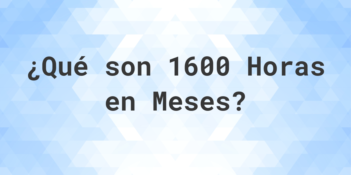 ¿Cuántos Meses hay en 1600 Horas? - Calculatio