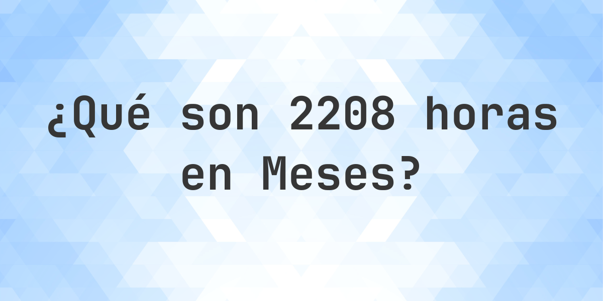 ¿Cuántos meses son 2208 horas? - Calculatio
