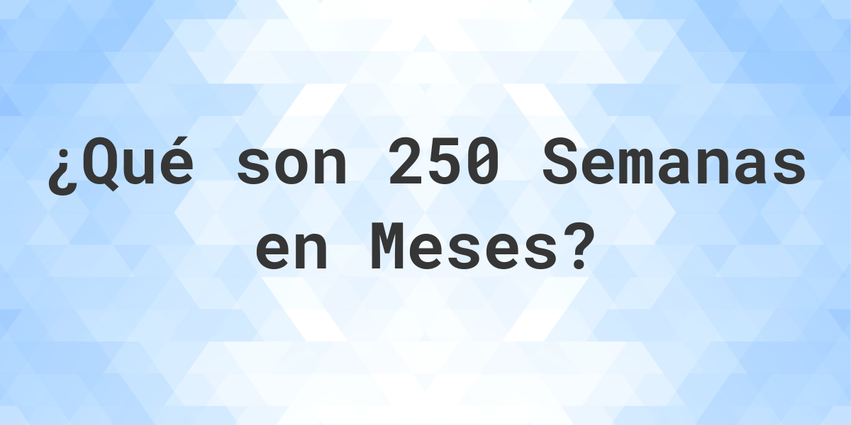 ¿Cuántos Meses hay en 250 Semanas? - Calculatio