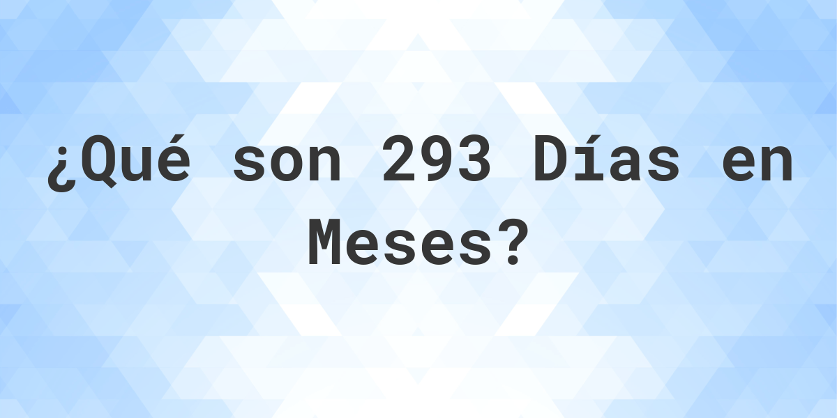 ¿Cuántos Meses hay en 293 Días? - Calculatio