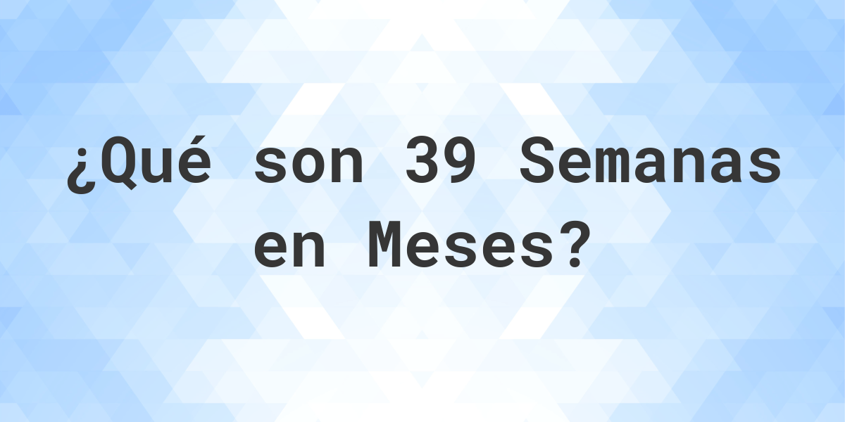 ¿Cuántos Meses hay en 39 Semanas? - Calculatio