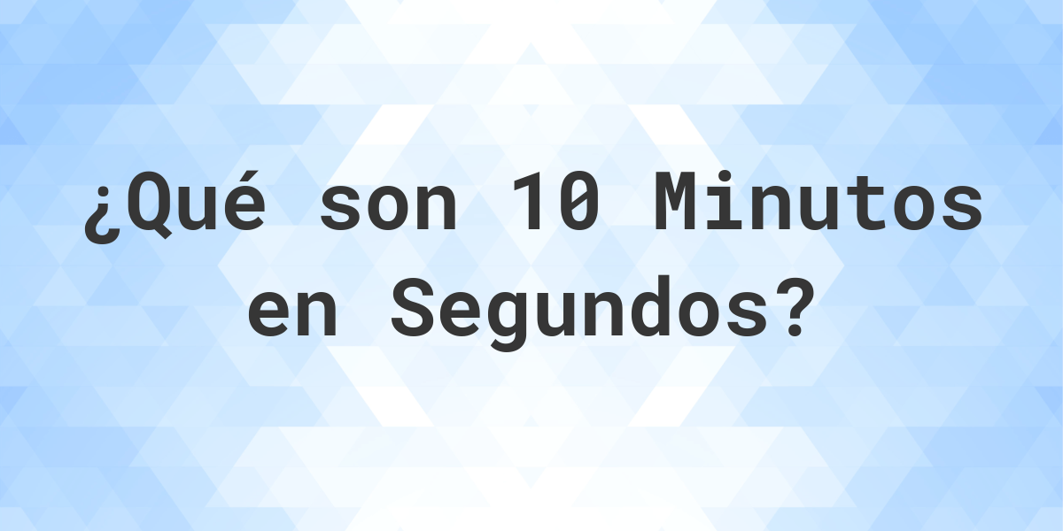 ¿Cuántos Segundos hay en 10 Minutos? - Calculatio