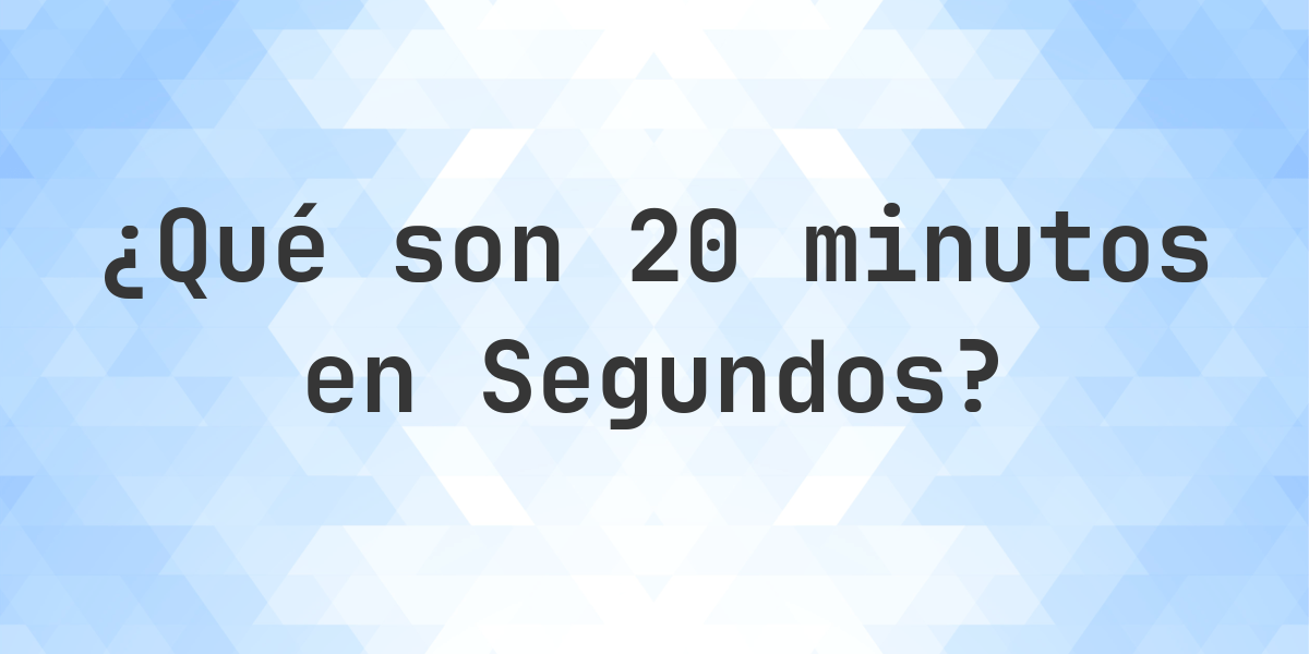 ¿Cuántos segundos son 20 minutos? - Calculatio