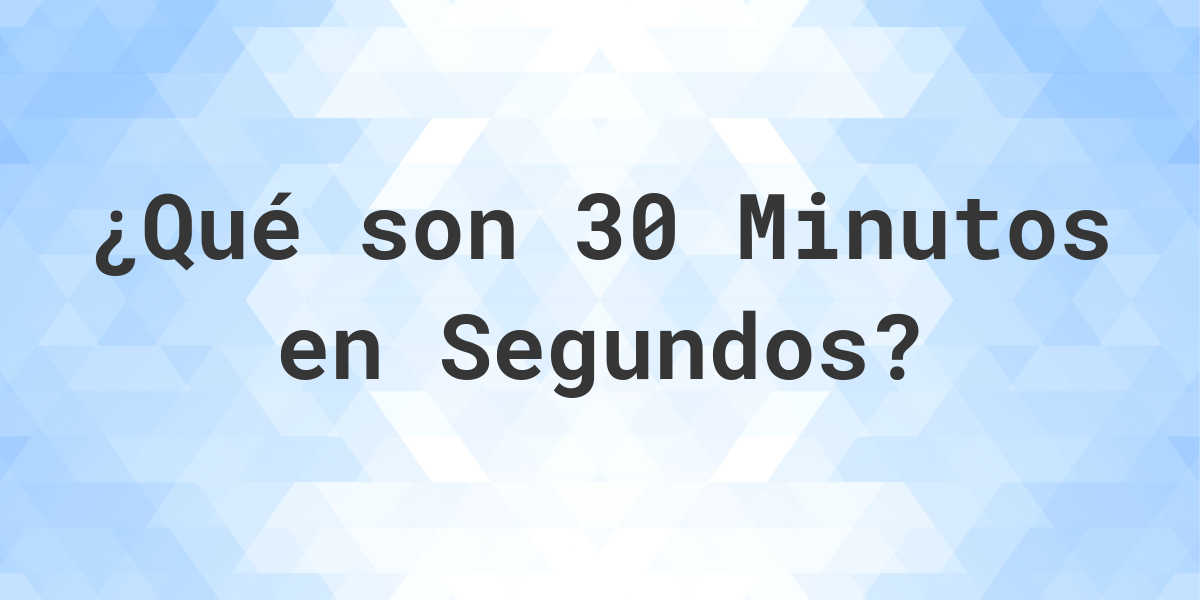 ¿Cuántos Segundos hay en 30 Minutos? - Calculatio