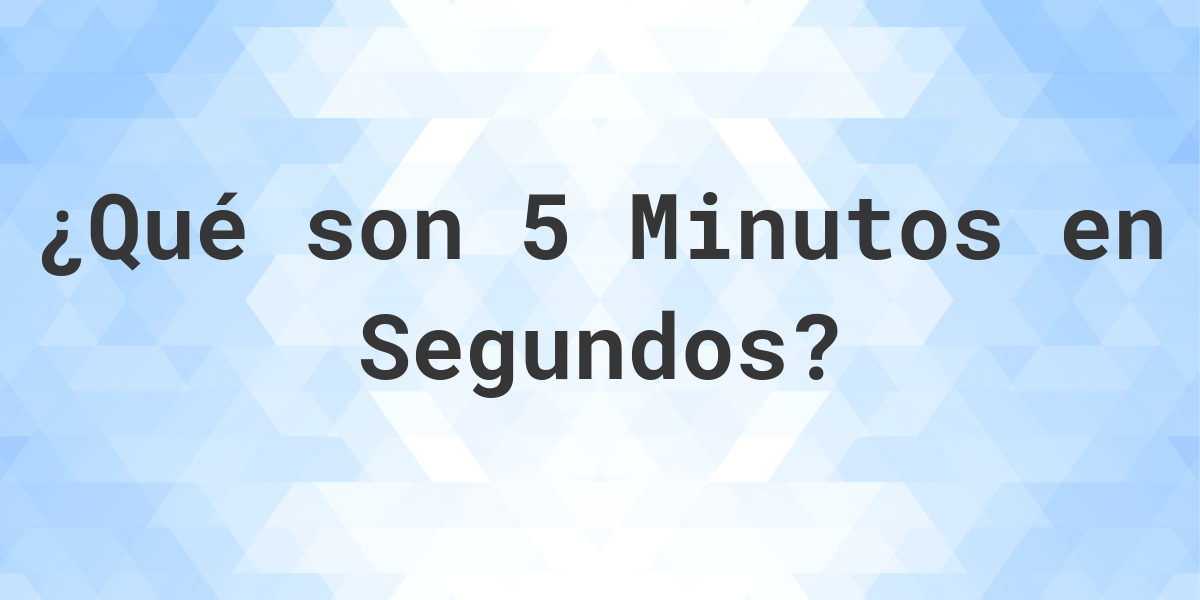 ¿Cuántos Segundos hay en 5 Minutos? - Calculatio