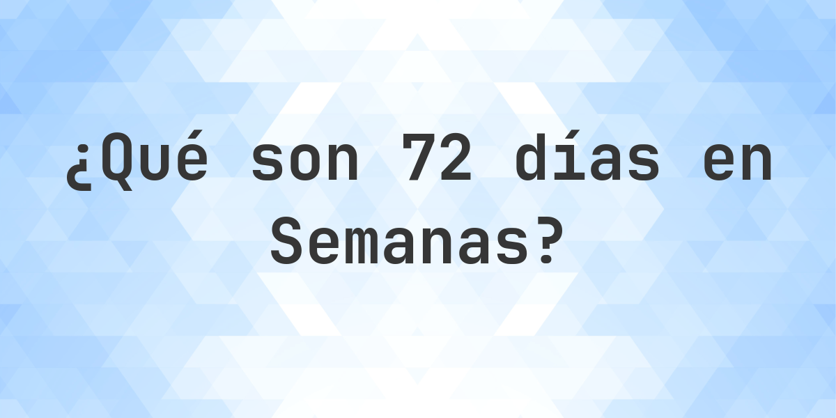 ¿Cuántos semanas son 72 días? - Calculatio