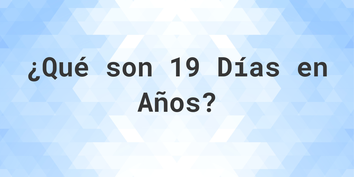 ¿Cuántos Años hay en 19 Días? - Calculatio