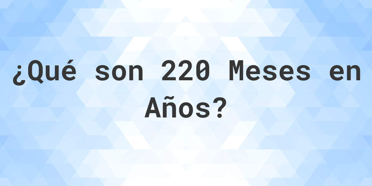 ¿Cuántos Años hay en 220 Meses? - Calculatio