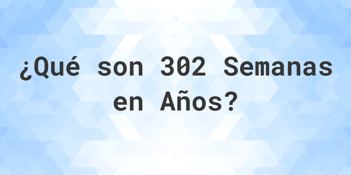 ¿Cuántos Años hay en 302 Semanas? - Calculatio