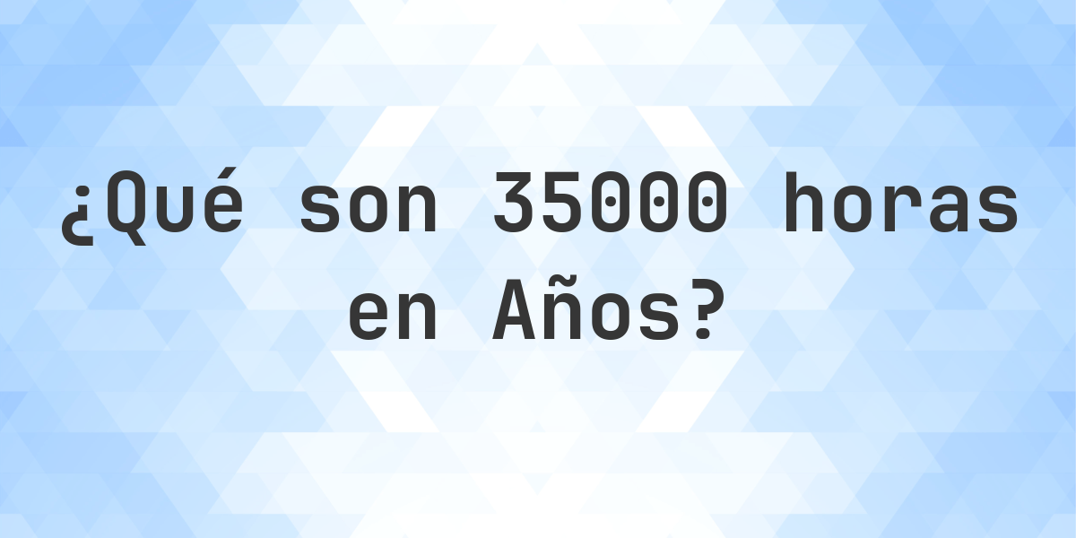 ¿Cuántos años son 35000 horas? - Calculatio