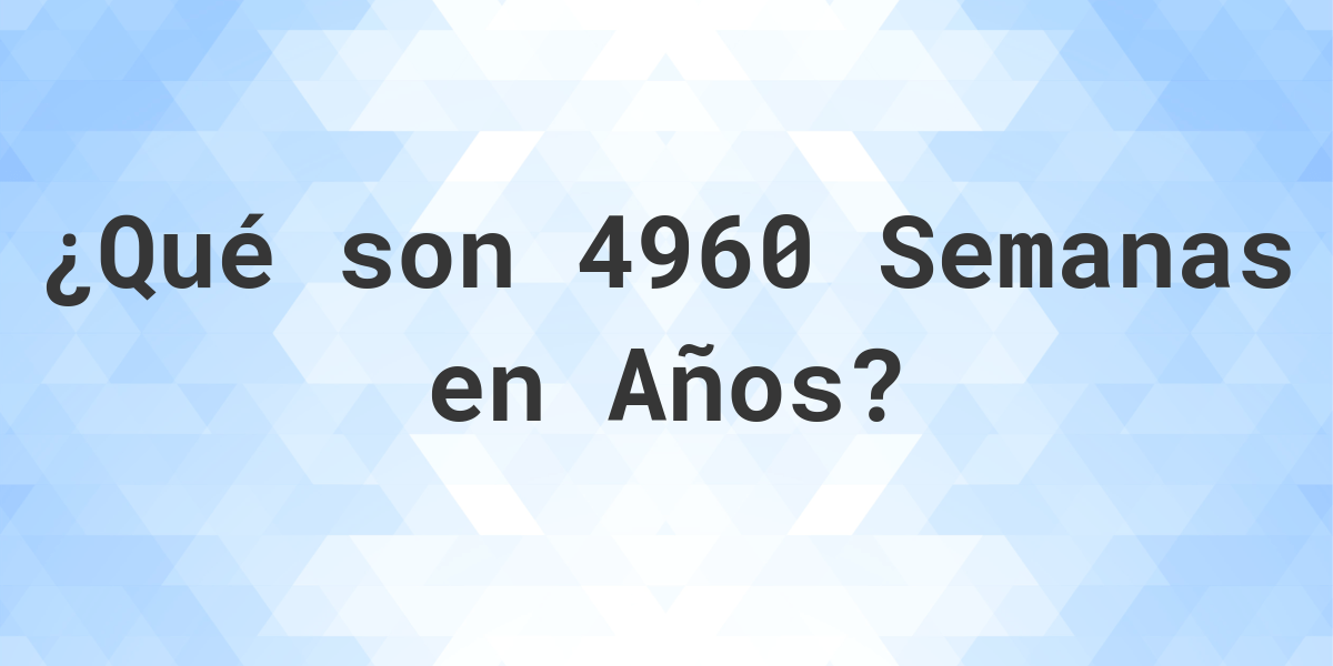 ¿Cuántos Años hay en 4960 Semanas? - Calculatio