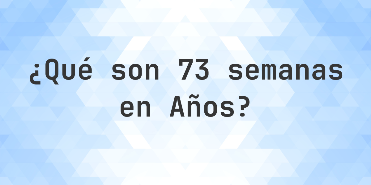 ¿Cuántos años son 73 semanas? - Calculatio