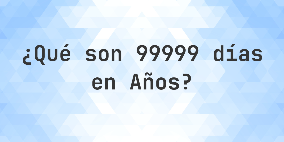 ¿Cuántos años son 99999 días? - Calculatio