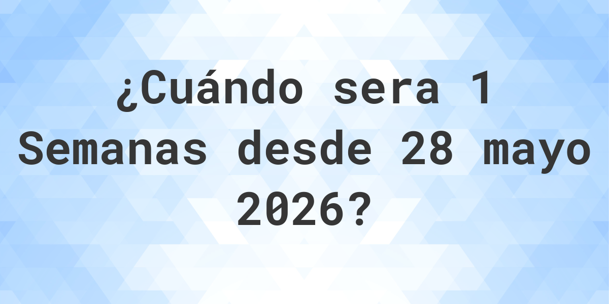 ¿Qué día fue? 1 Semanas Desde 28 mayo 2025? - Calculatio