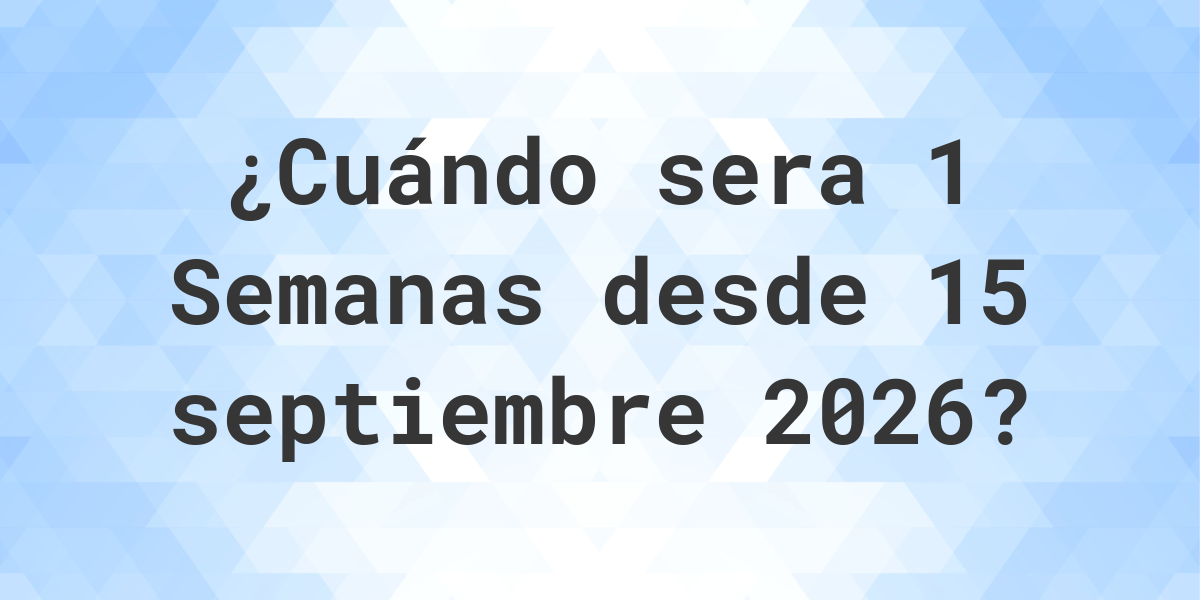 ¿Qué día fue? 1 Semanas Desde 15 septiembre 2025? - Calculatio