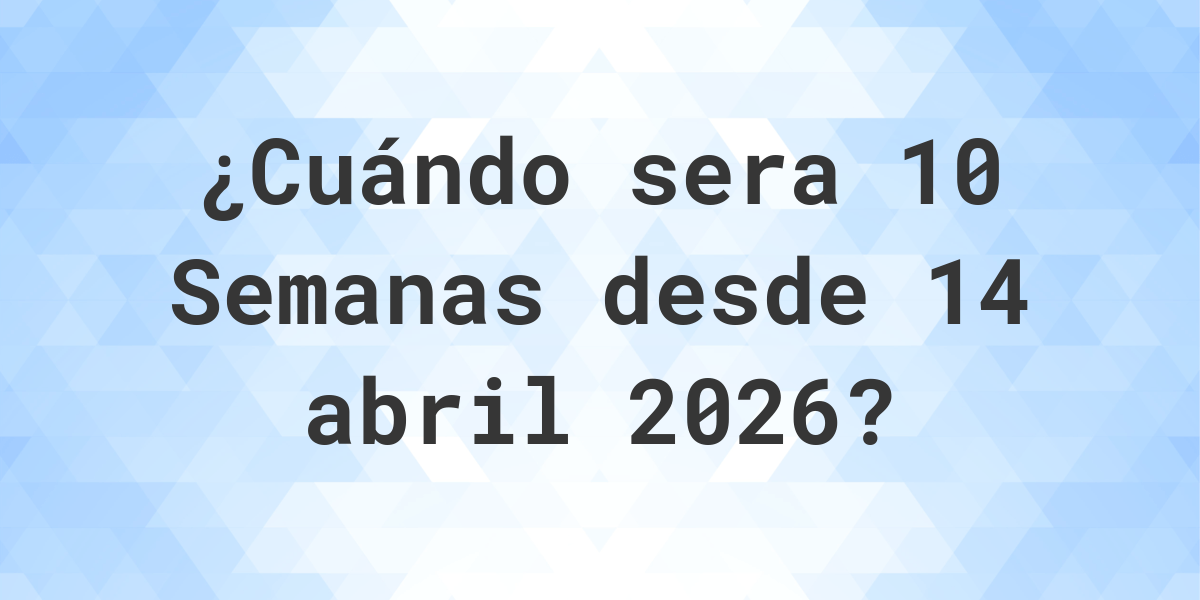 ¿Qué día fue? 10 Semanas Desde 14 abril 2025? - Calculatio