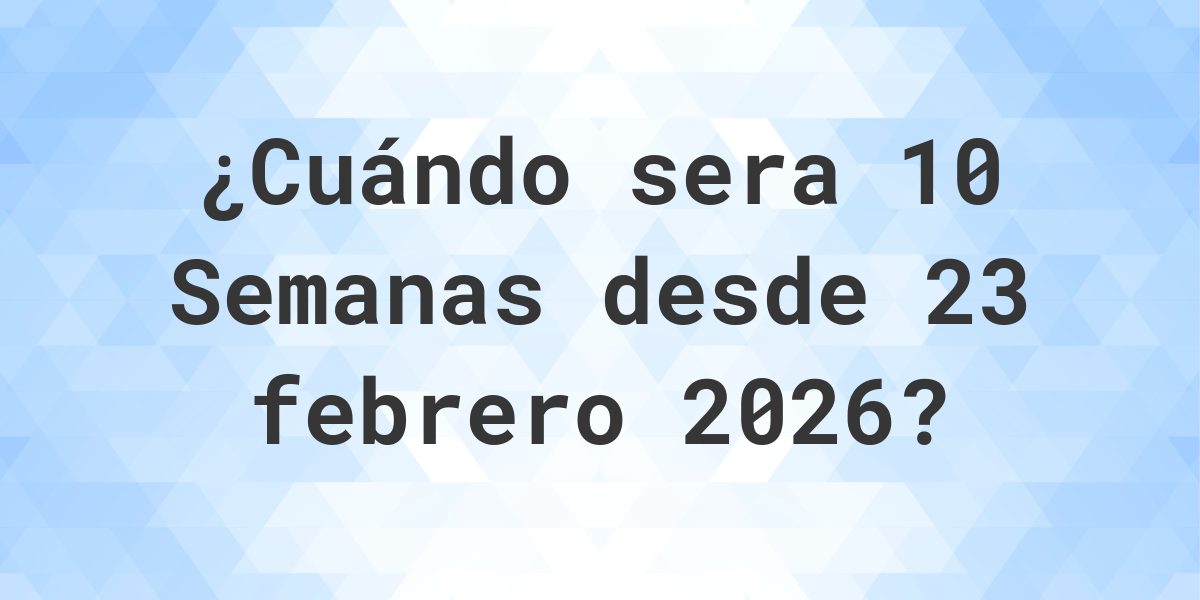 ¿Qué día fue? 10 Semanas Desde 23 febrero 2025? - Calculatio