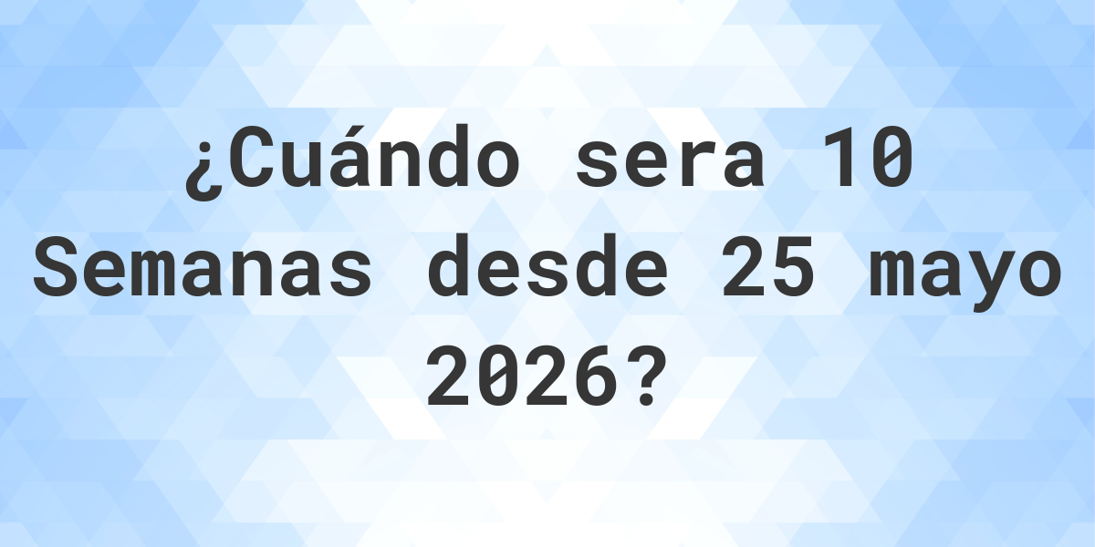 ¿Qué es? 10 Semanas Desde 25 mayo 2025? - Calculatio