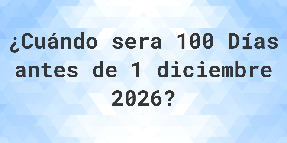 ¿Qué es? 100 Días Antes 1 diciembre 2025? - Calculatio