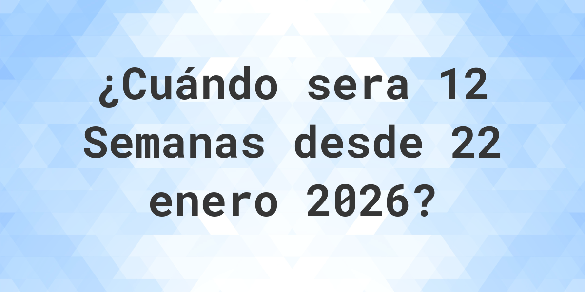 ¿Qué día fue? 12 Semanas Desde 22 enero 2025? - Calculatio