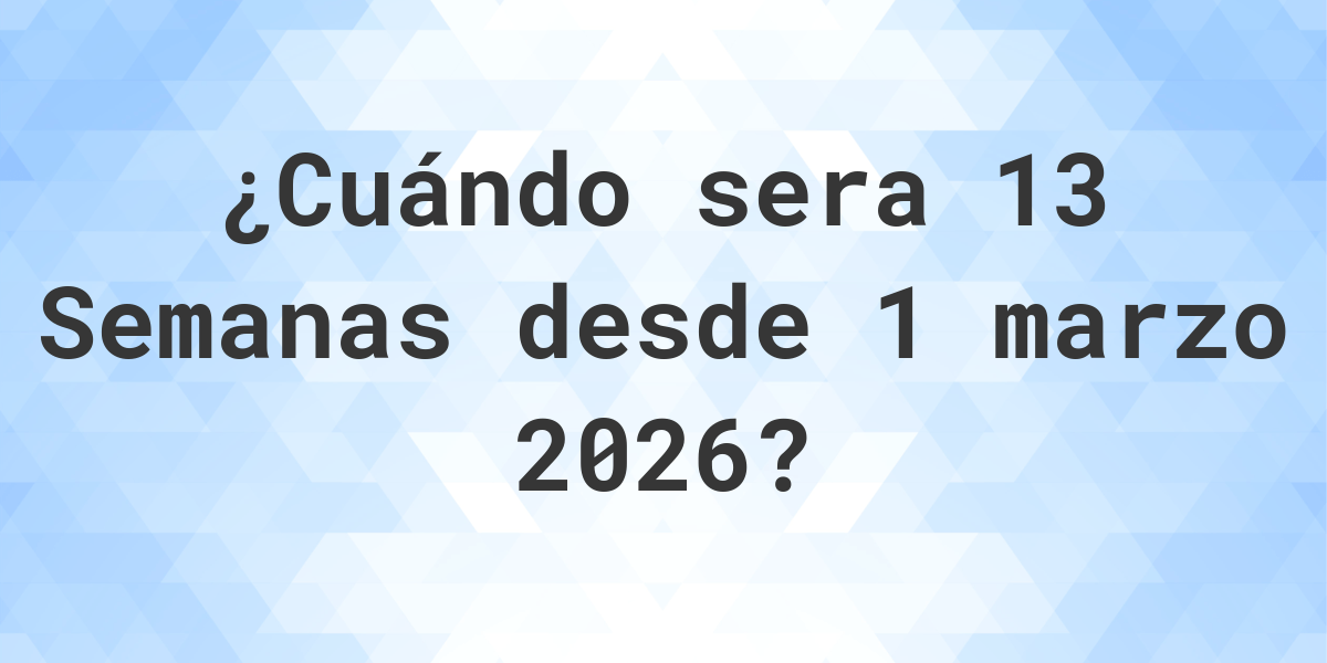 ¿Qué día fue? 13 Semanas Desde 1 marzo 2025? - Calculatio