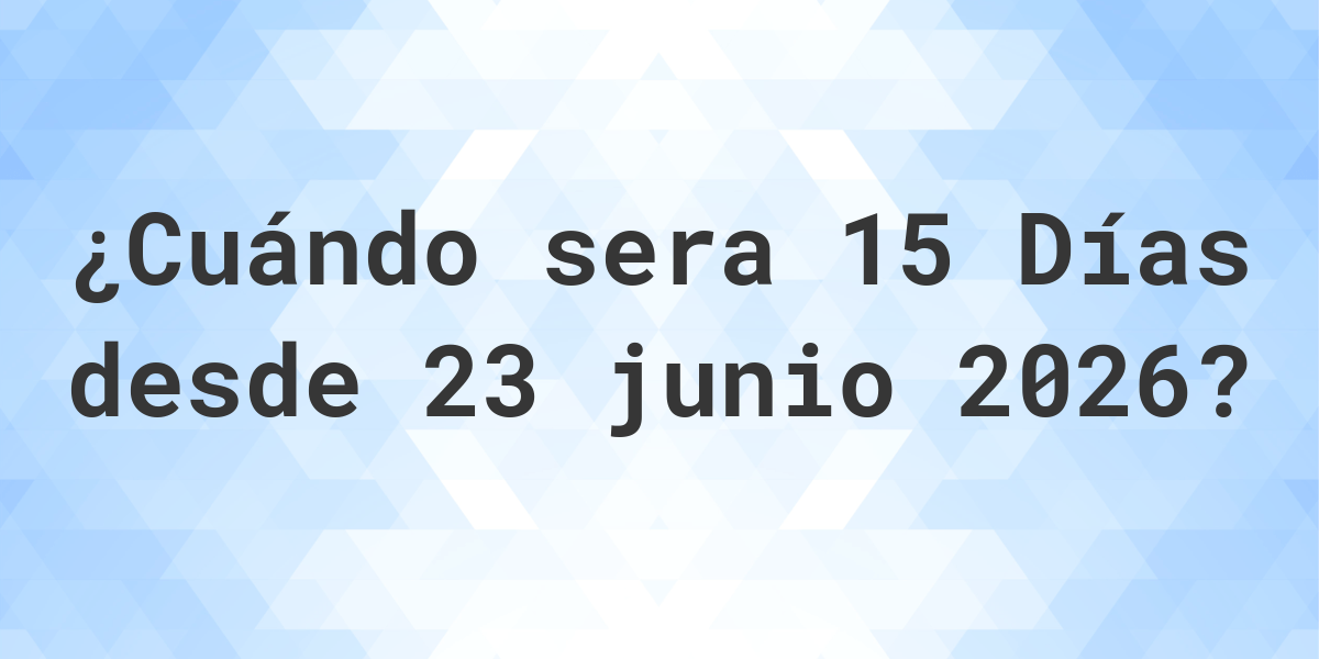 ¿Qué día fue? 15 Días Desde 23 junio 2025? - Calculatio