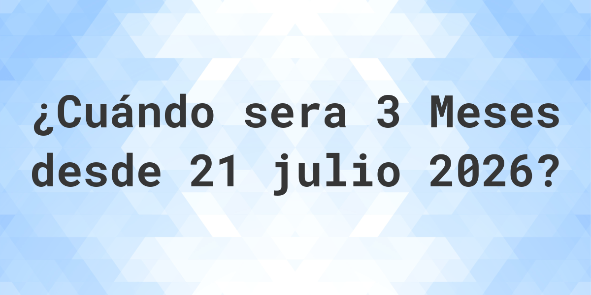 ¿Qué día fue? 3 Meses Desde 21 julio 2025? - Calculatio