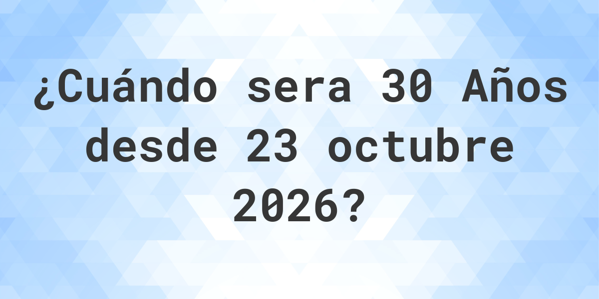 ¿Qué es? 30 Años Desde 23 octubre 2025? - Calculatio