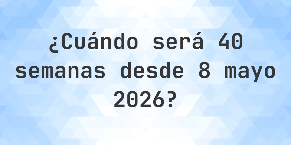 ¿Qué fecha será en 40 semanas Desde 8 mayo 2026? - Calculatio