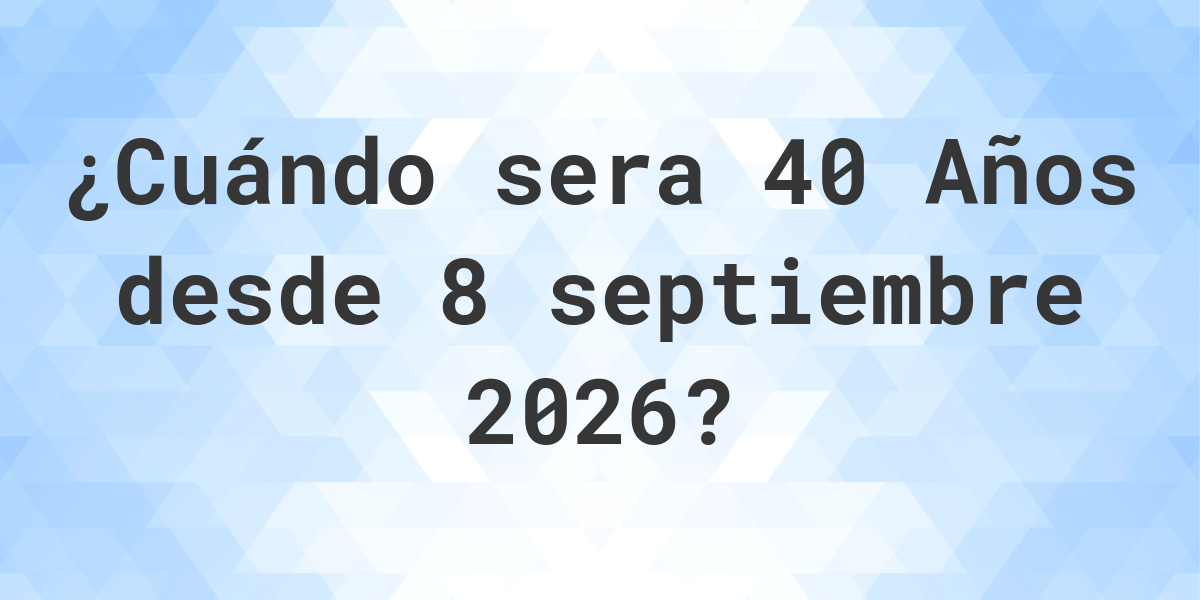 ¿Qué es? 40 Años Desde 8 septiembre 2025? - Calculatio