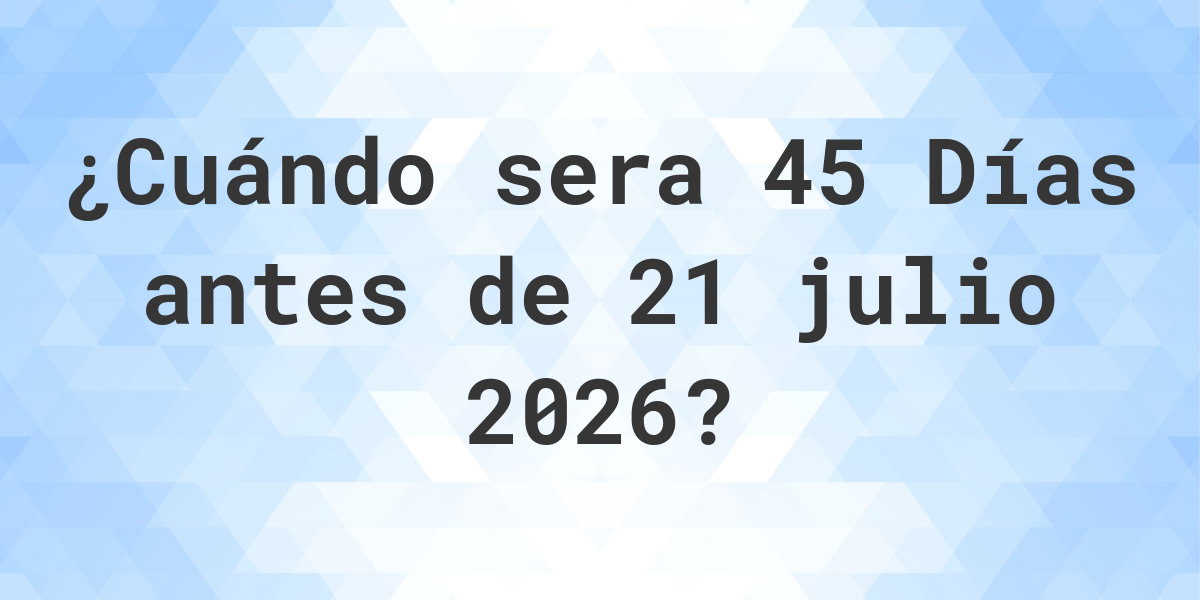 ¿Qué día fue? 45 Días Antes 21 julio 2025? - Calculatio