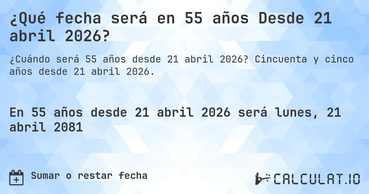 ¿Qué fecha será en 55 años Desde 21 abril 2026? - Calculatio