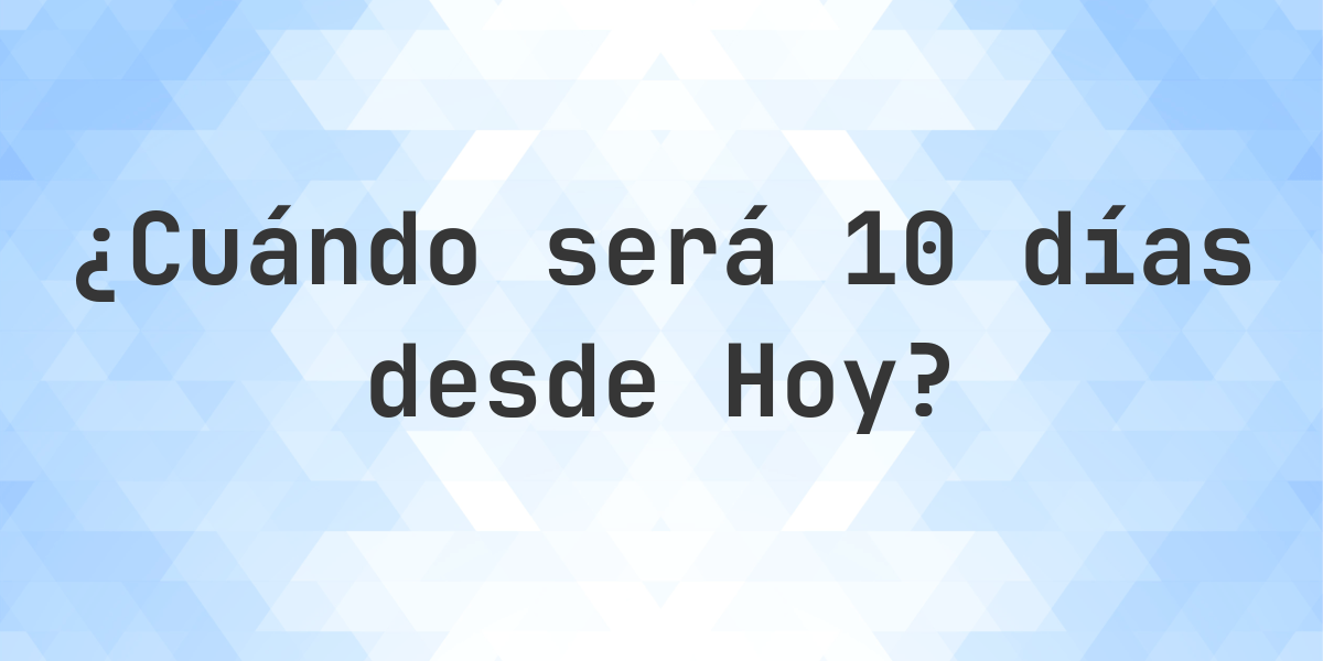 ¿Qué fecha será en 10 días Desde Hoy? - Calculatio