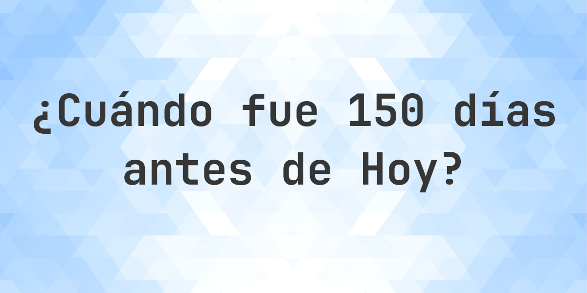 ¿Qué fecha era 150 días atrás? - Calculatio