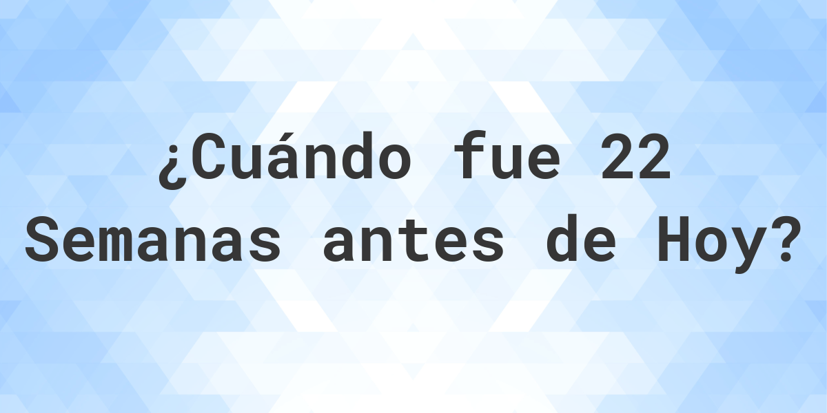 ¿Qué día fue? 22 Semanas Hace de Hoy? - Calculatio