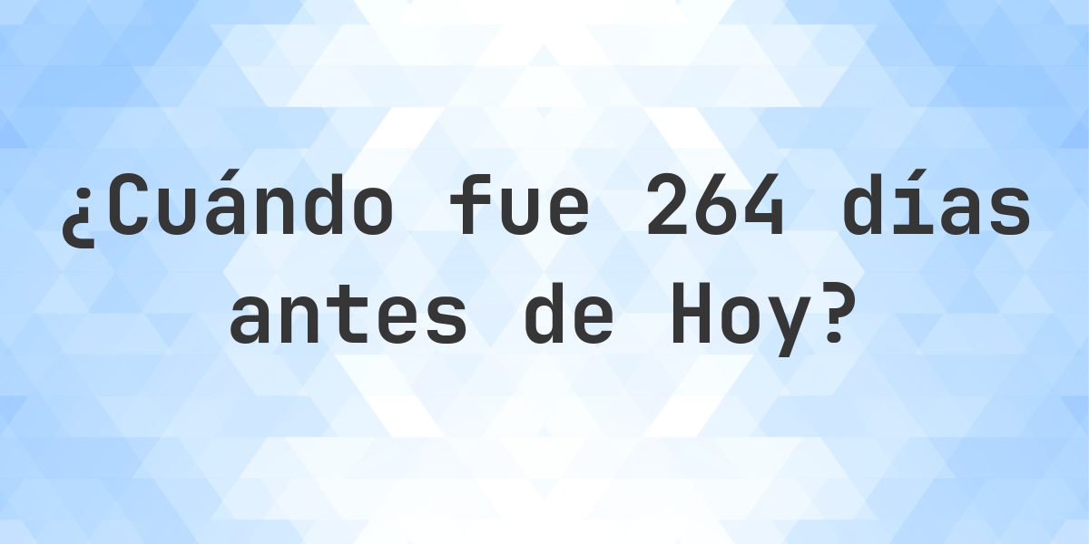 ¿Qué día fue? 264 Días Hace de Hoy? - Calculatio