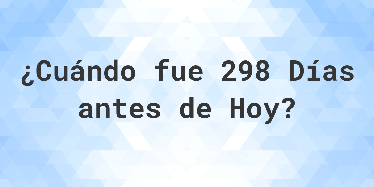 ¿Qué día fue? 298 Días Hace de Hoy? - Calculatio