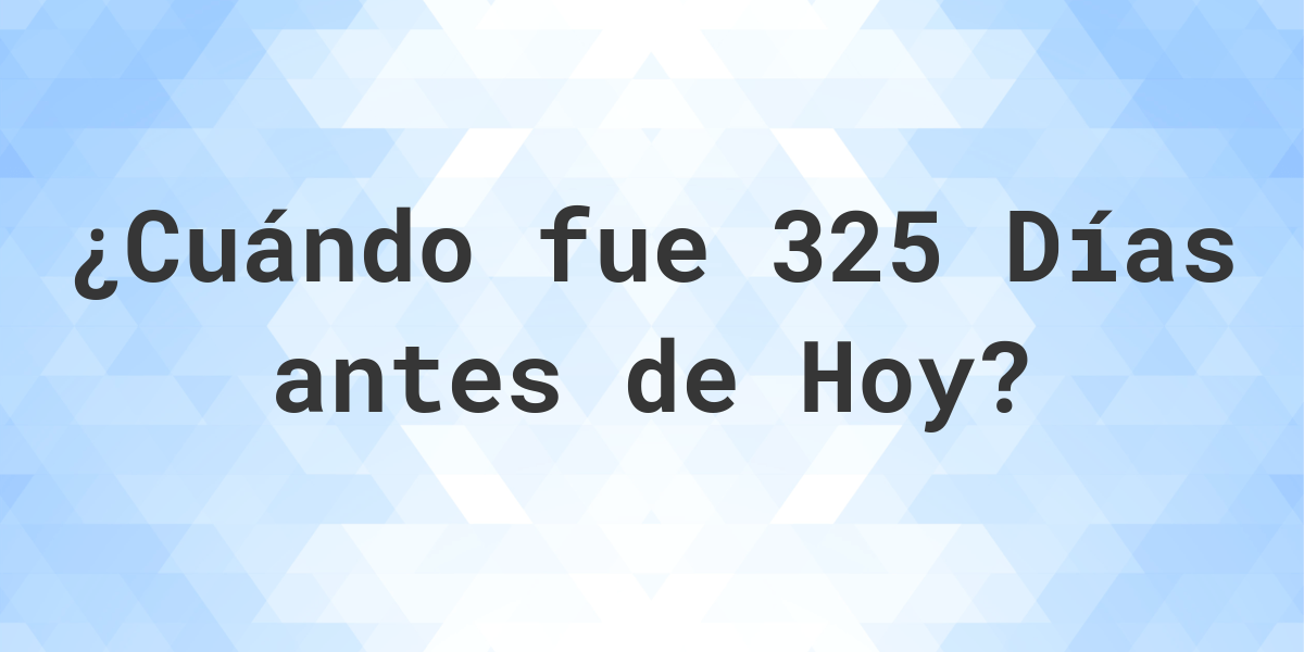 ¿Qué día fue? 325 Días Hace de Hoy? - Calculatio