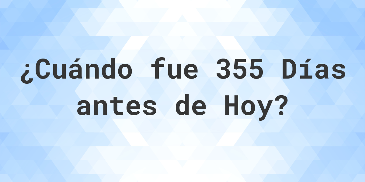 ¿Qué día fue? 355 Días Hace de Hoy? - Calculatio