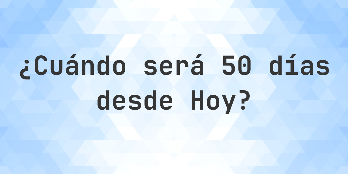 ¿Qué fecha será en 50 días Desde Hoy? - Calculatio
