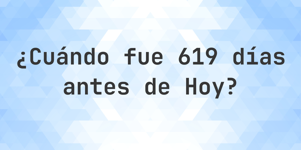¿Qué fecha era 619 días atrás? - Calculatio