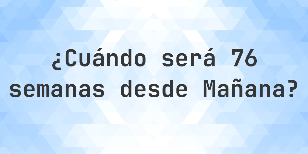 ¿Qué fecha será en 76 semanas Desde Mañana? - Calculatio