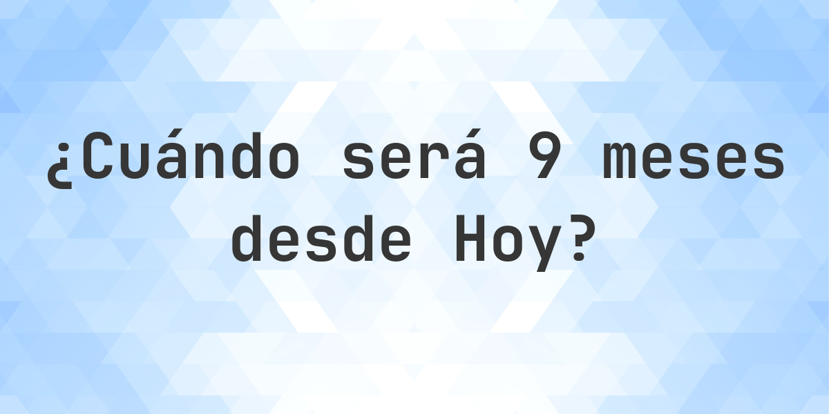 ¿Qué fecha será en 9 meses Desde Hoy? - Calculatio