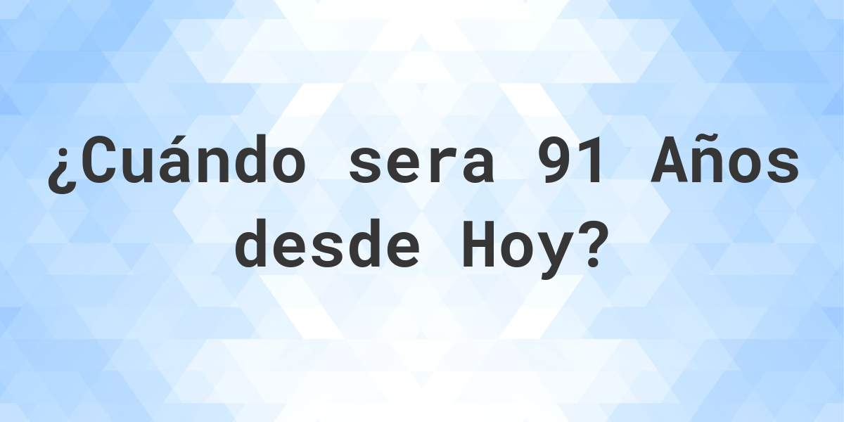 ¿Qué es? 91 Años Desde Hoy? - Calculatio