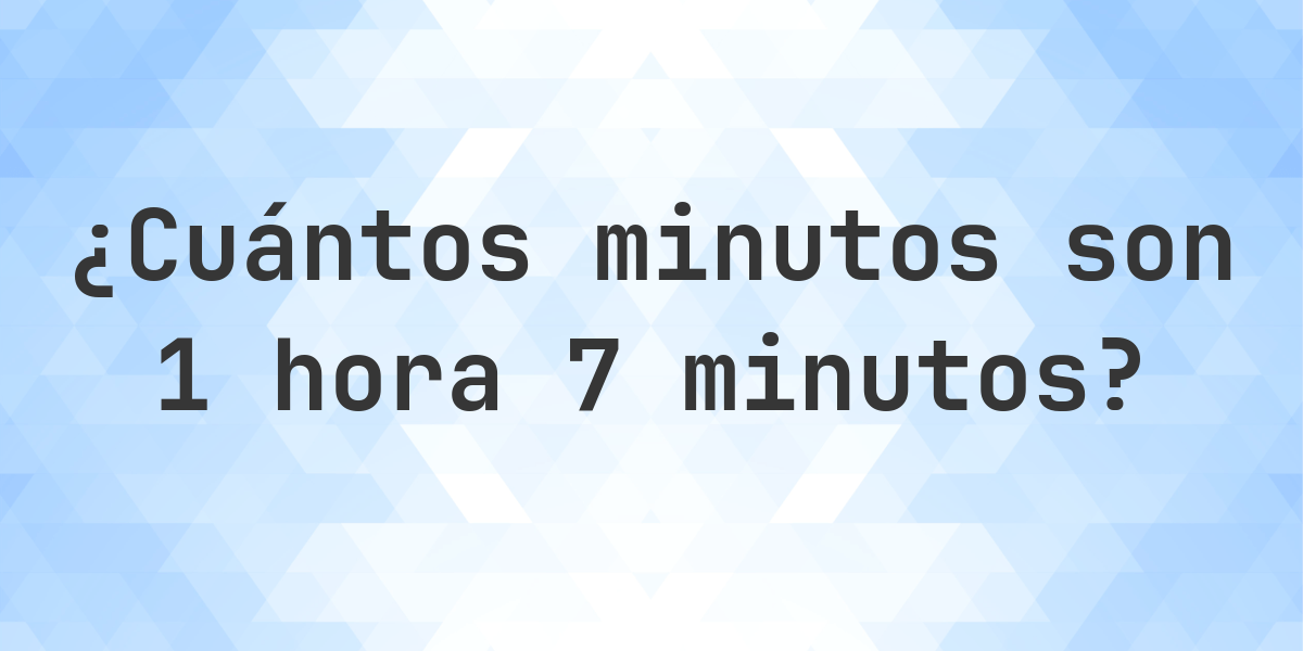 ¿Qué son 1 hora 7 minutos en minutos? - Calculatio
