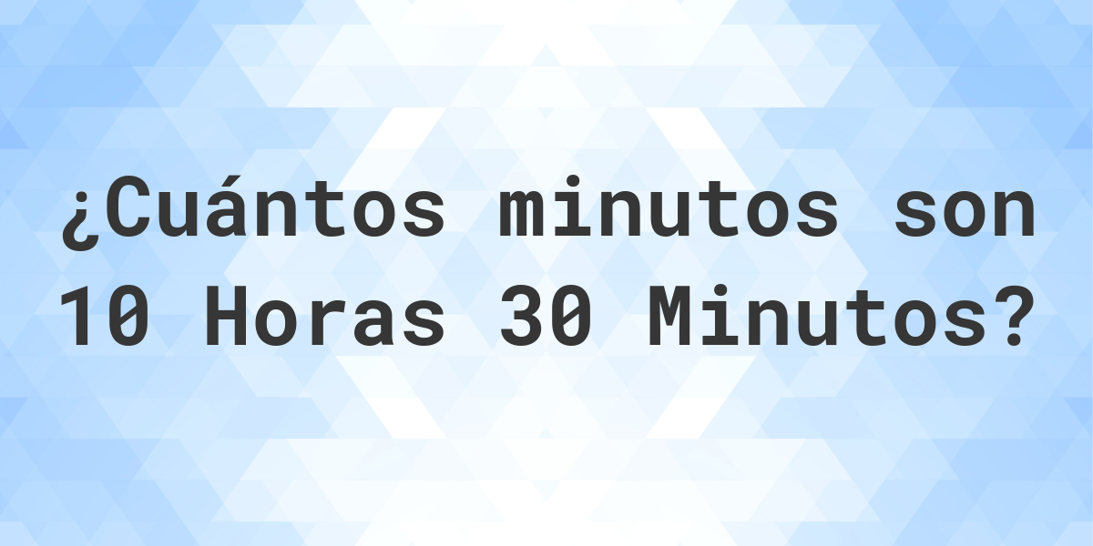 ¿Qué son 10 Horas 30 Minutos en minutos? - Calculatio